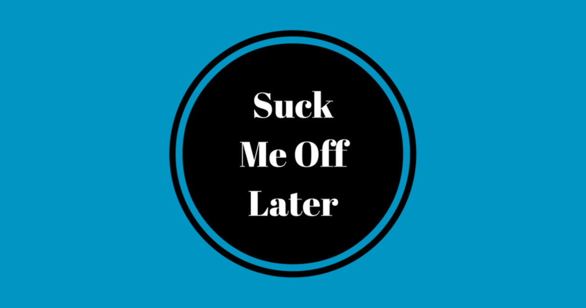 Suck Me Off Later Fun T Shirt Teepublic