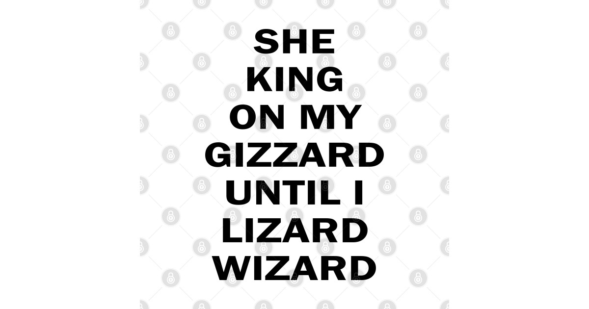 she king on my gizzard until i lizard wizard - She King On My Gizzard ...