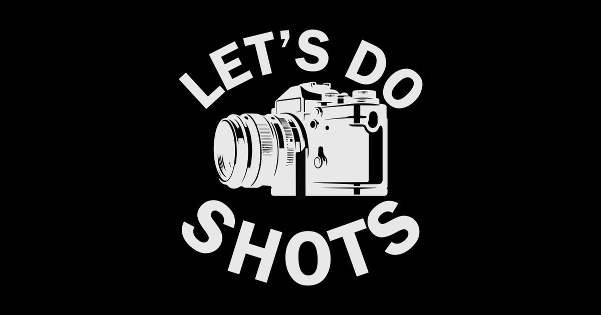 Let's Do Shots, Let's Do Shots Camera, Photographer Humor - Lets Do ...