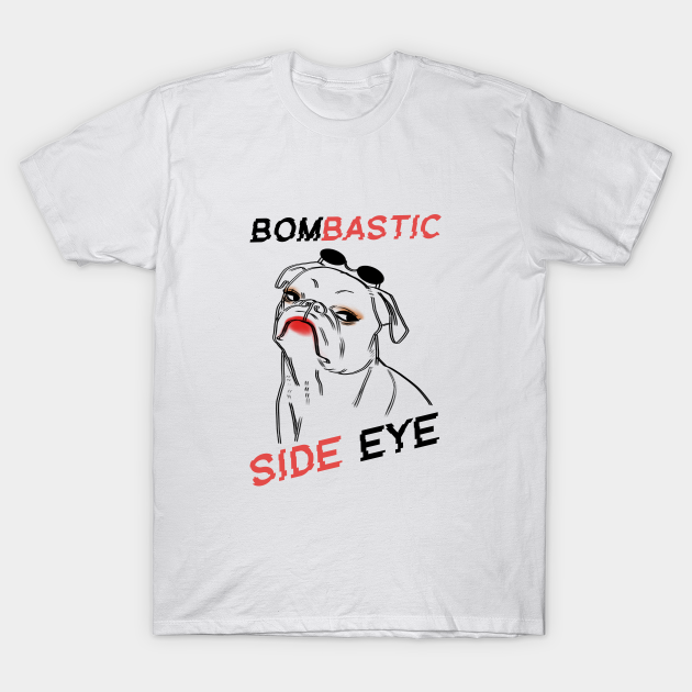 Dog Bombastic Side Eye - Bombastic Side Eye - T-Shirt | TeePublic