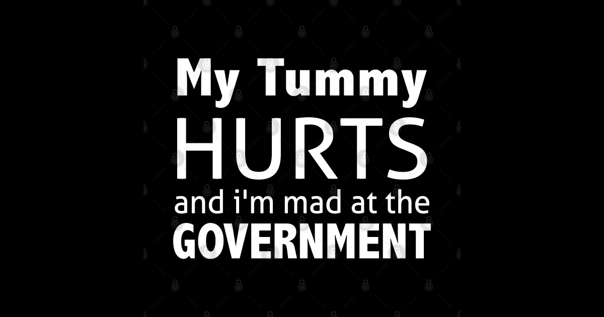 My Tummy Hurts And I'm Mad At The Government - My Tummy Hurts And Im ...