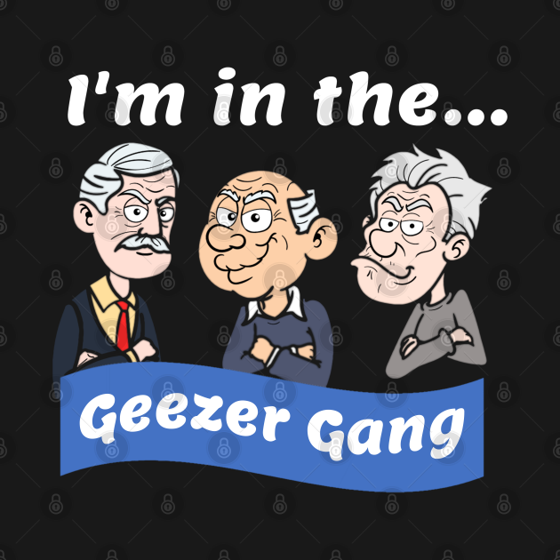 I'm in the Geezer Gang - Geezer - T-Shirt | TeePublic