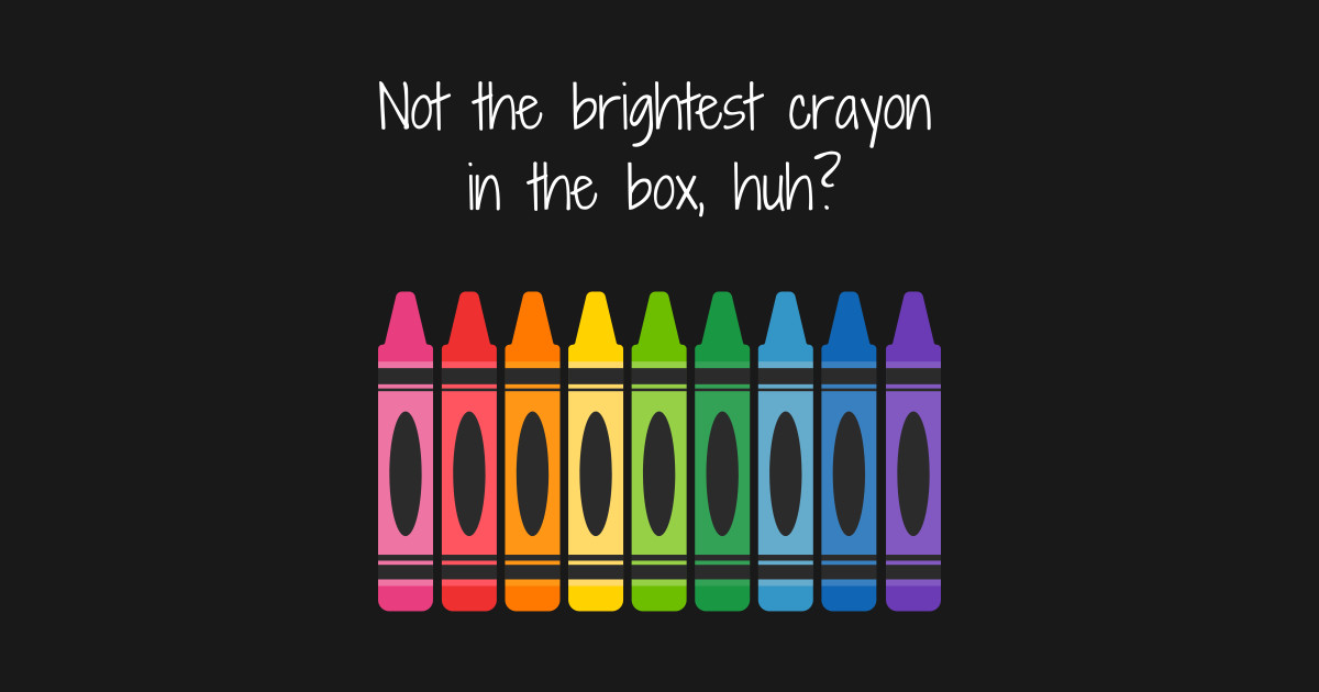 Not the Brightest Crayon.. - Funny Saying - T-Shirt | TeePublic