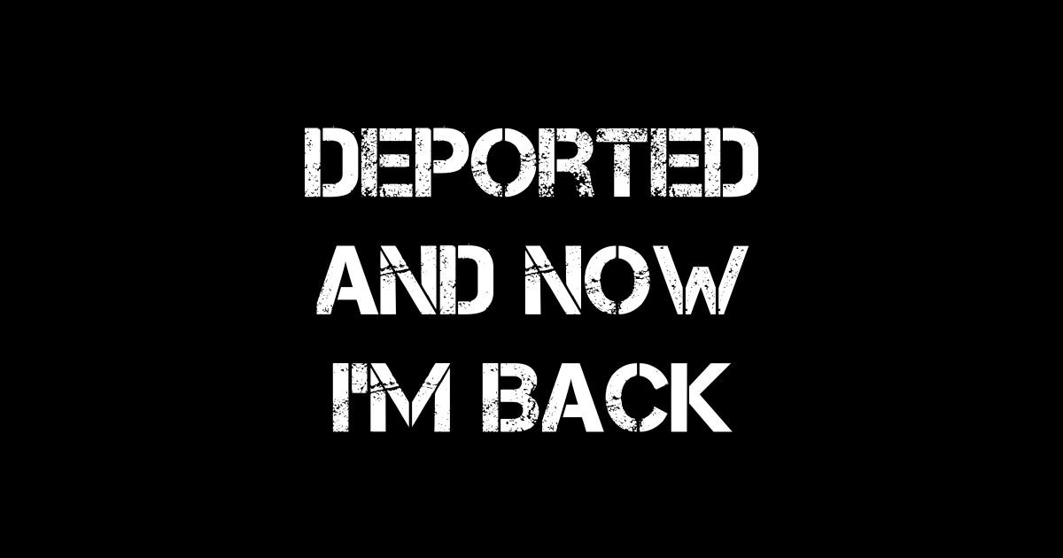 Deported And Now I'm Back - Deported And Now Im Back - Posters and Art ...