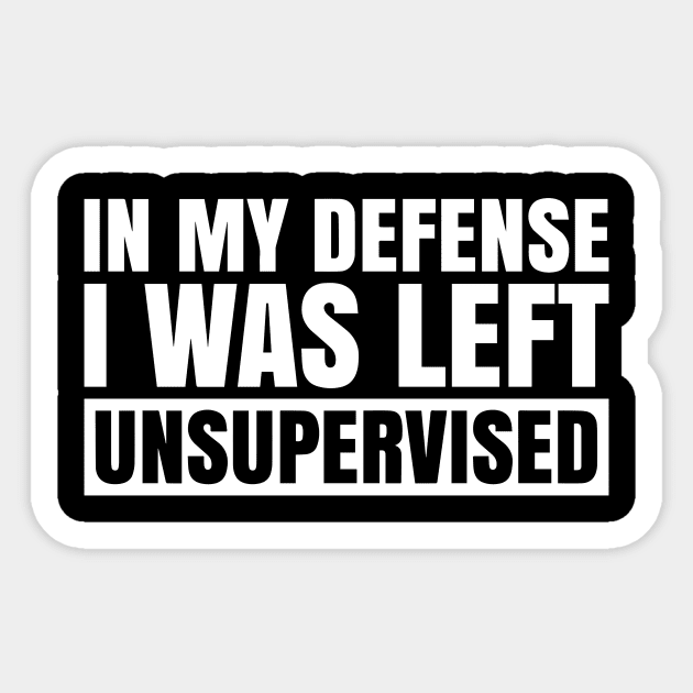 I Was Left Unsupervised - Funny - Sticker | TeePublic
