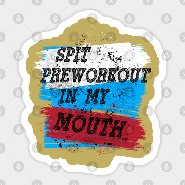 Spit Preworkout in My Mouth - Spit Preworkout - Sticker | TeePublic