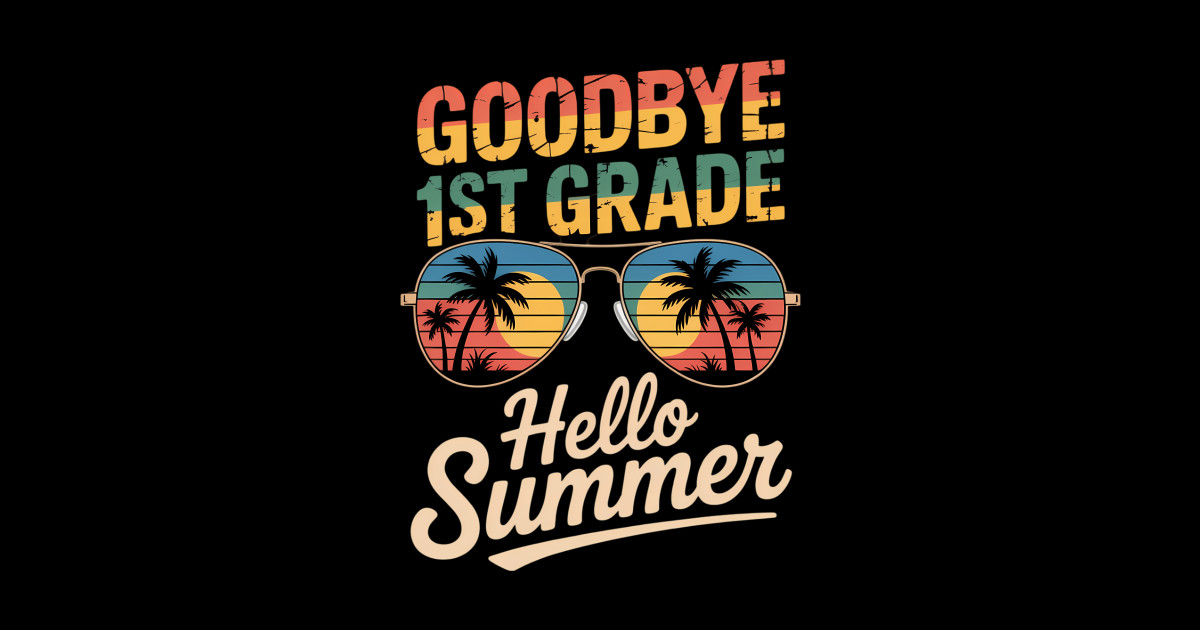 Goodbye 1st Grade Hello Summer Student Last Day Of School - Goodbye 1st ...