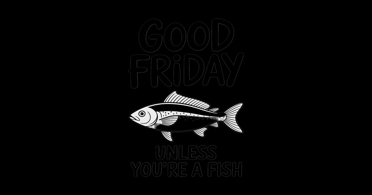 Good Friday Unless You're A Fish - Good Friday Unless Youre A Fish ...