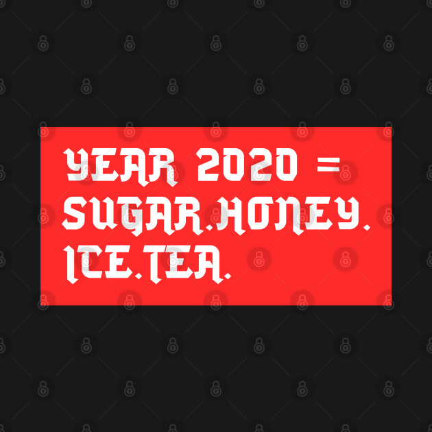 YEAR 2020 = SUGAR.HONEY.ICE.TEA - Ironic Humor - T-Shirt sold by All ...