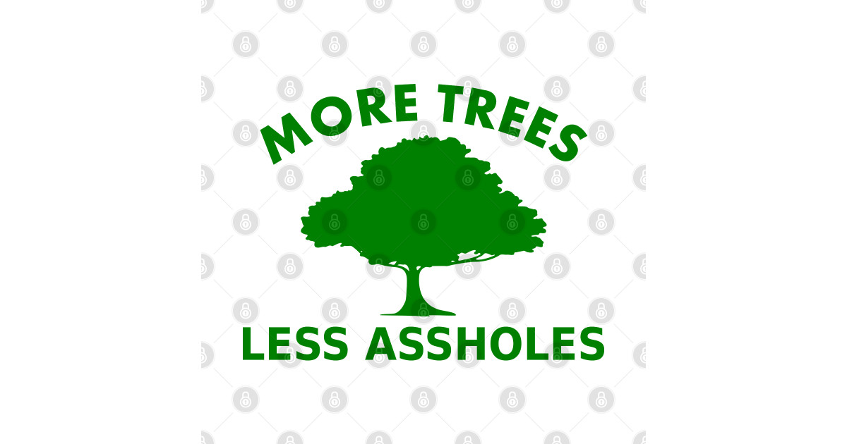 More Trees, Less Assholes, - More Trees Less Assholes - T-Shirt | TeePublic