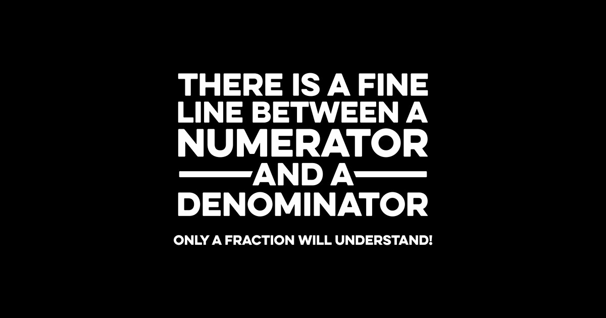 There is a Fine Line Between a Numerator and a Denominator - Only a ...