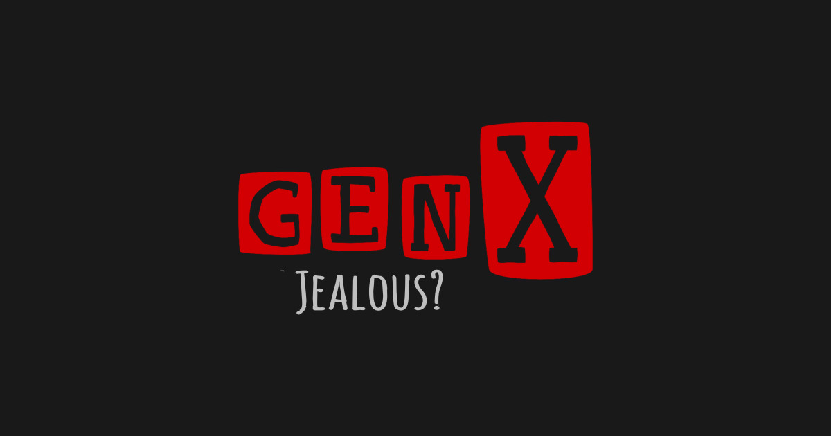 Gen X Jealous? for the Gen Xers - Gen X - T-Shirt | TeePublic