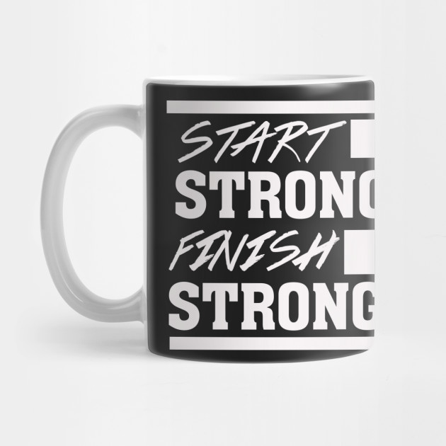 Start Strong Finish Stronger – Motivational - Start - Mug | TeePublic