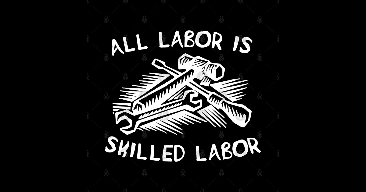 All Labor Is Skilled Labor - Labor Union, Pro Worker - All Labor Is ...