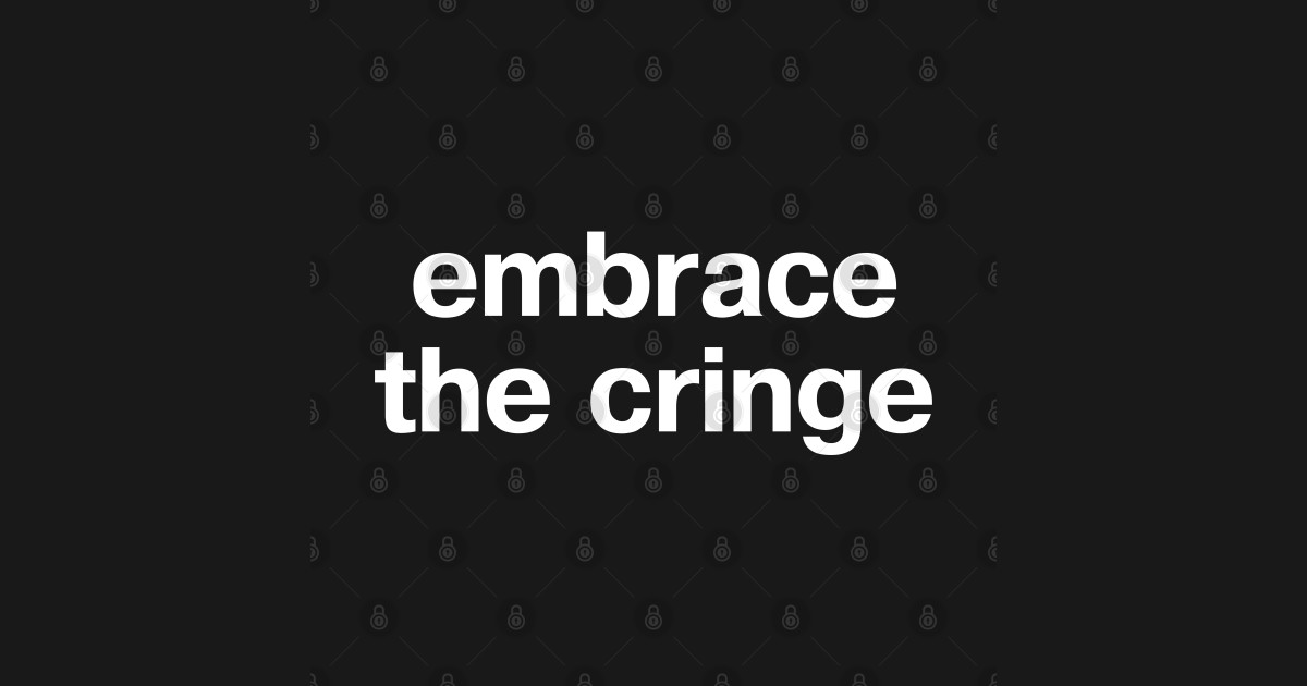 "embrace the cringe" in plain white letters - forget cool, celebrate ...