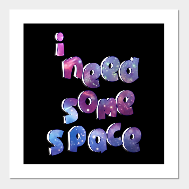 i need some space 7 - I Need Some Space - Posters and Art Prints ...