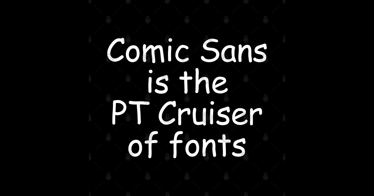 Comic Sans is the PT Cruiser of fonts - Comic Sans - Posters and Art ...
