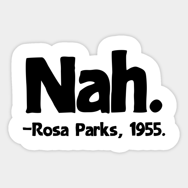 Nah Rosa Parks Quote - Nah Rosa Parks 1955 - Sticker | TeePublic