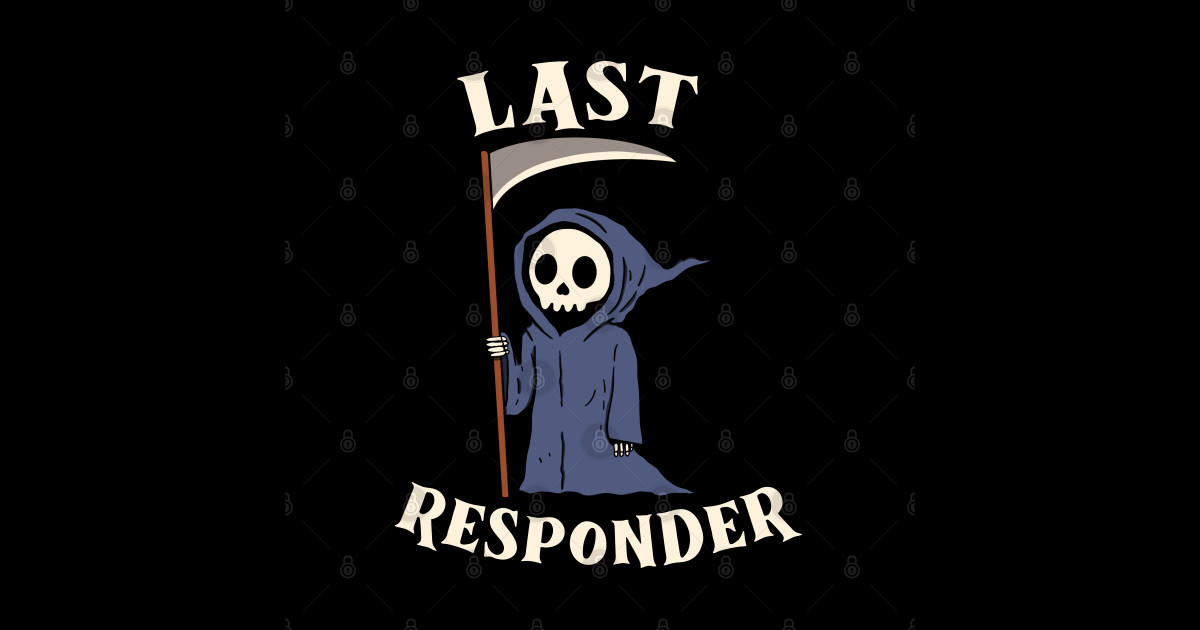 Last Responder - Grim Reaper Funny Dark Meme Mortician - Last Responder ...