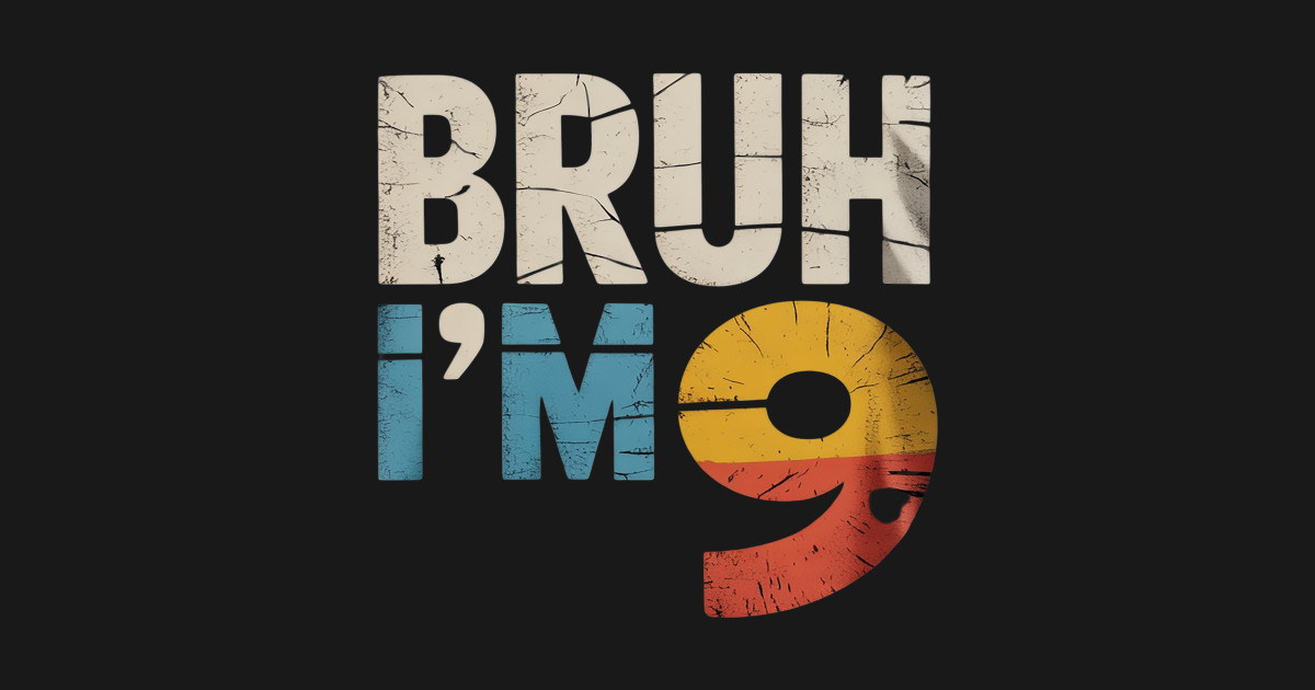 Bruh I'm 9 Bruh It's My 9th Birthday I'm 9 Year Old Birthday9 - Bruh Im ...