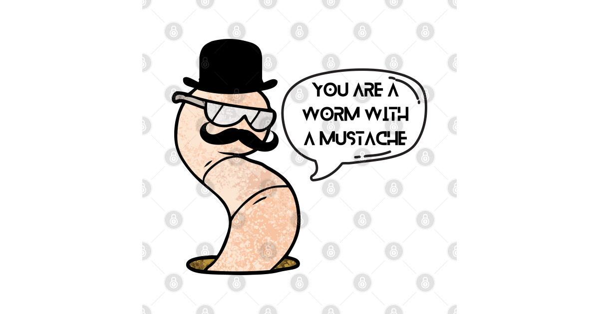 You're a Worm with a Mustache - Worm With A Mustache - T-Shirt | TeePublic