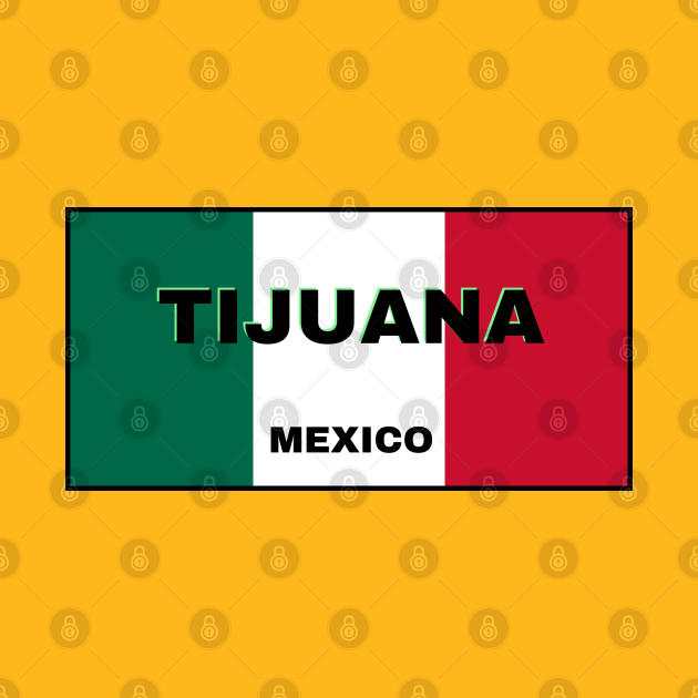 Tijuana City in Mexican Flag Colors - Tijuana - T-Shirt | TeePublic