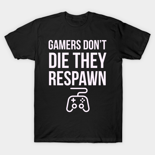 Gamers don't die they respawn - Gaming - T-Shirt | TeePublic