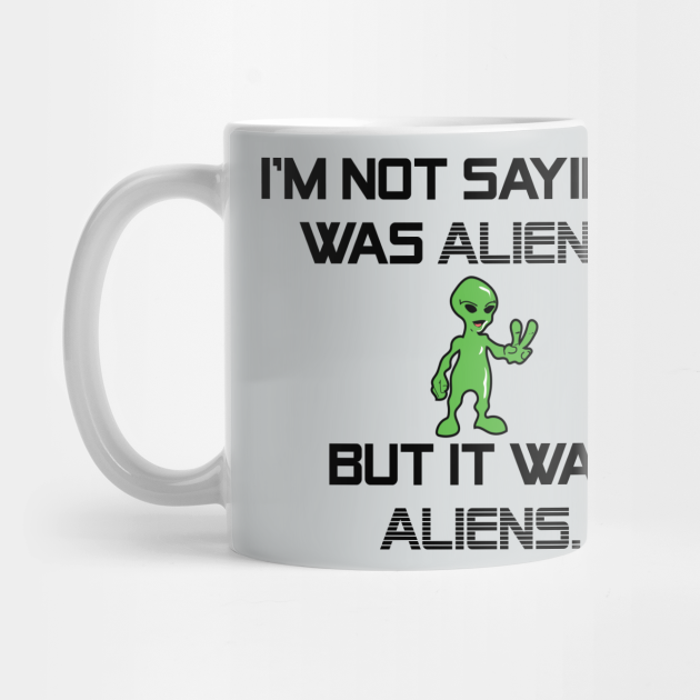 I'm Not Saying It Was Aliens, But It Was Aliens Meme T-Shirt For Fans ...