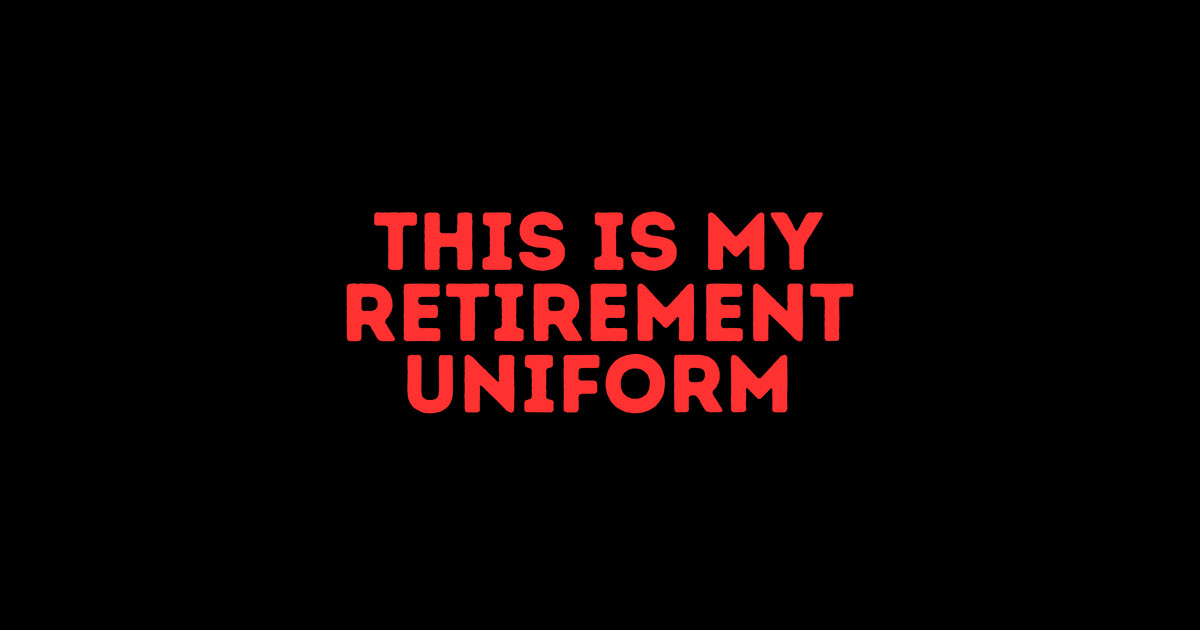 This Is My Retirement Uniform - This Is My Retirement Uniform - Posters ...