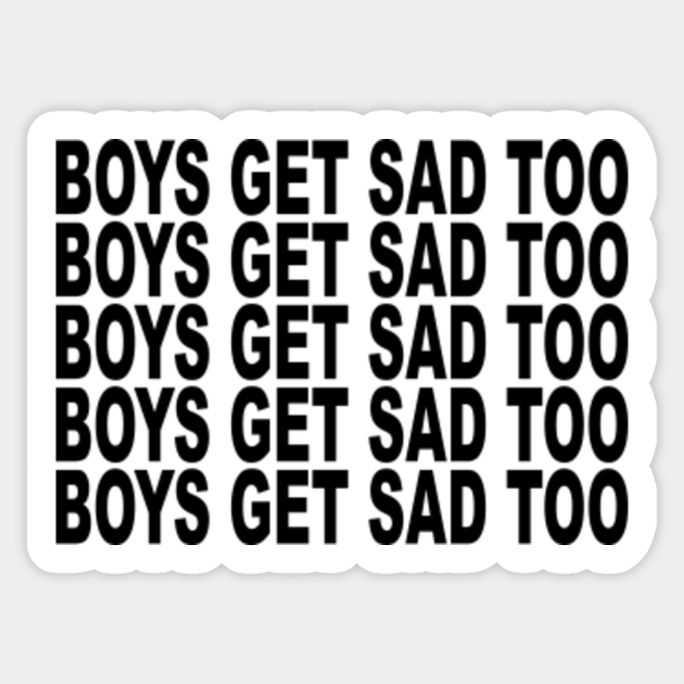BOYS GET SAD TOO - Sad Boys - Sticker | TeePublic