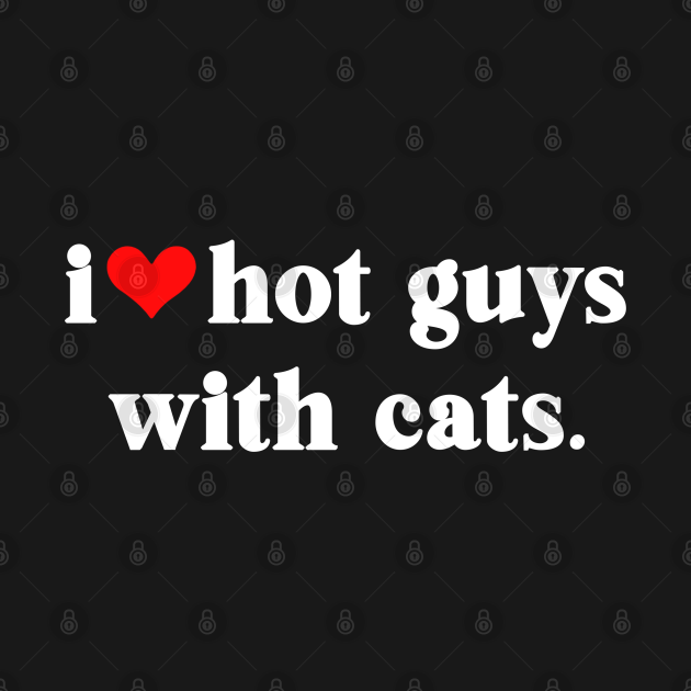 I Love Hot Guys With Cats - I Love Hot Guys With Cats - T-Shirt | TeePublic