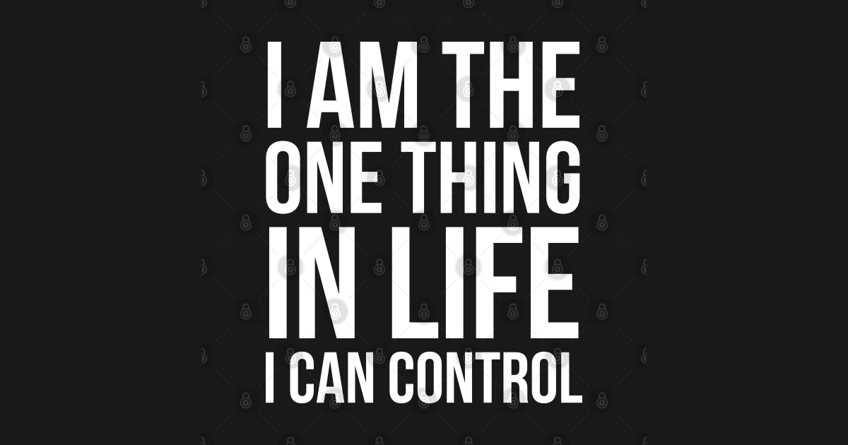 I'm The One Thing In Life I Can Control - Im The One Thing In Life I ...