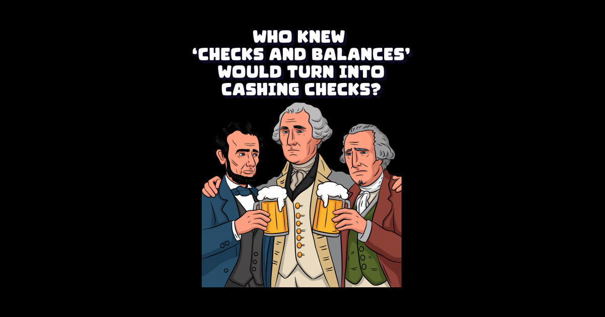 Who Knew "Checks And Balances" Would Turn Into Cashing Checks? - Funny ...