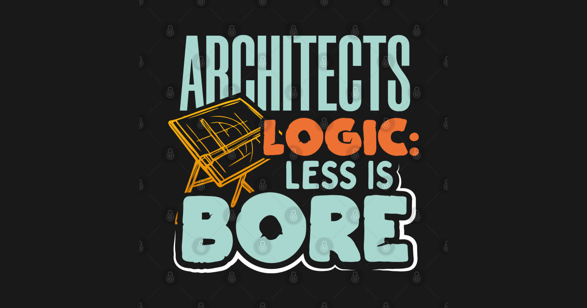 Architects Logic Less Is Bore - Gift For Architecta - T-Shirt | TeePublic