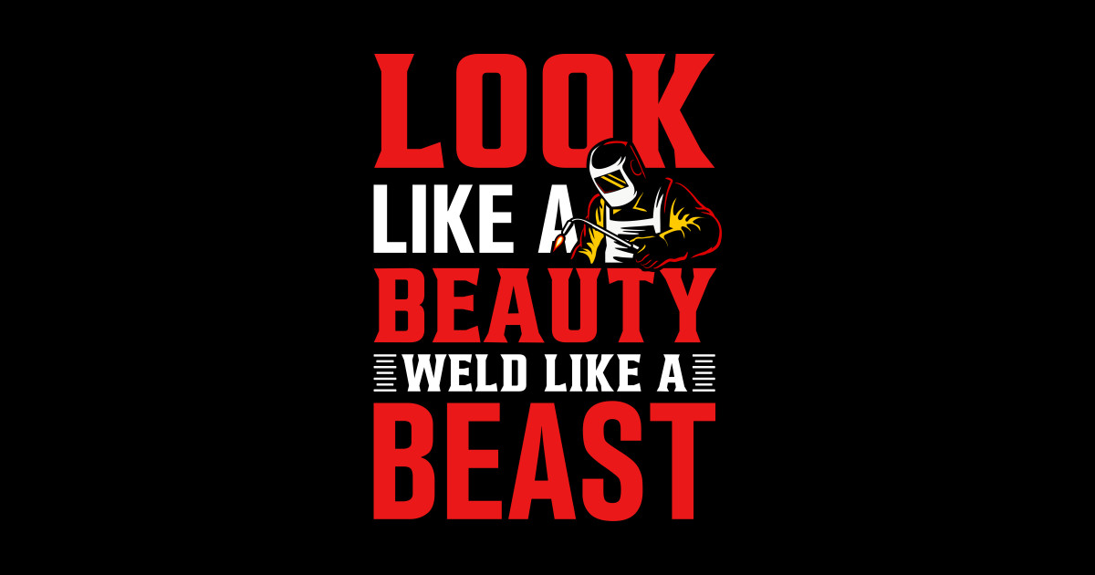 look like a beauty weld like a beast - Look Like A Beauty Weld Like A ...