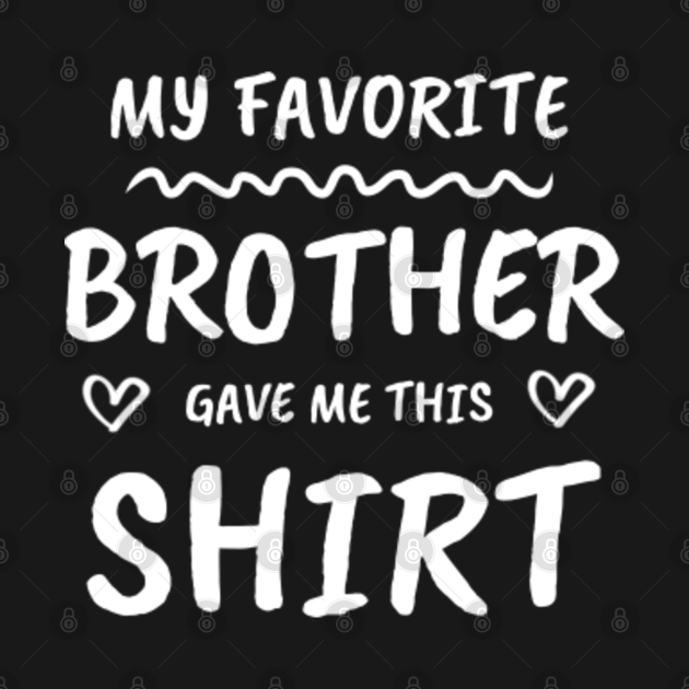 My Favorite Brother Bought Me This Shirt My Favorite Brother Gave Me