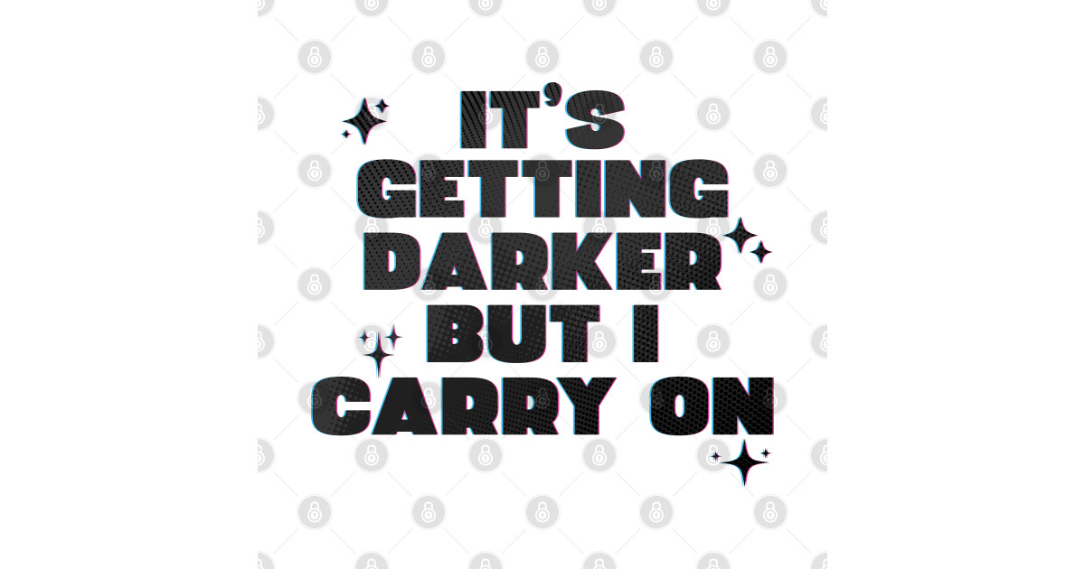 It's Getting Darker But I Carry On - Mental Health - T-Shirt | TeePublic