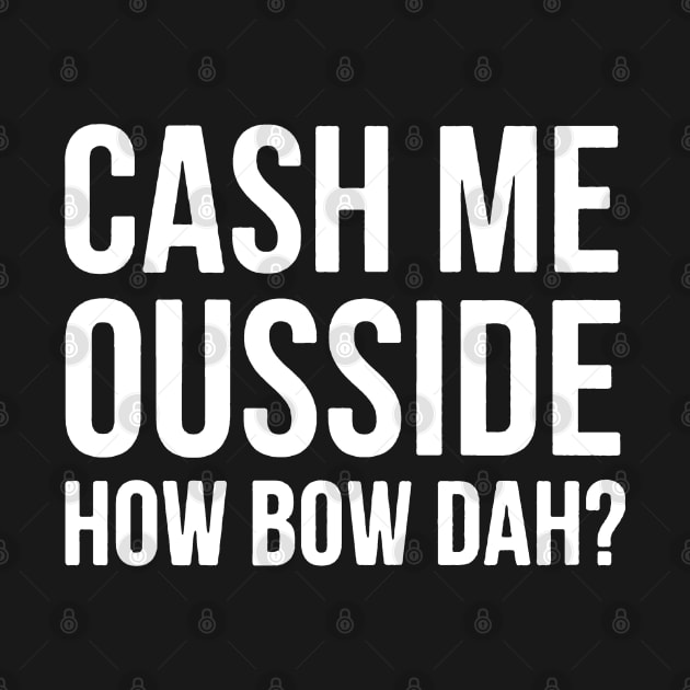 Cash Me Ousside How Bow Dah - Cash Me Ousside Howbow Dah Meme - T-Shirt ...