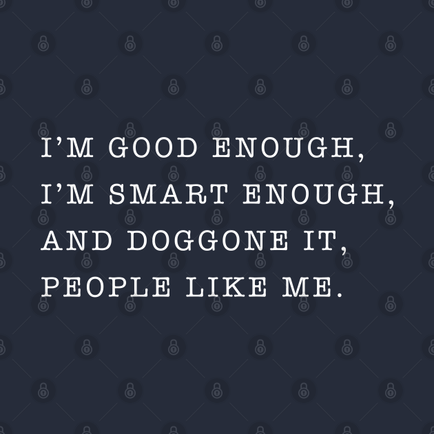 I'm good enough, I'm smart enough, and doggone it, people like me ...