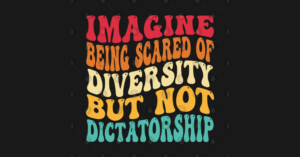 Imagine being scared of diversity but not dictatorship - Imagine - T ...