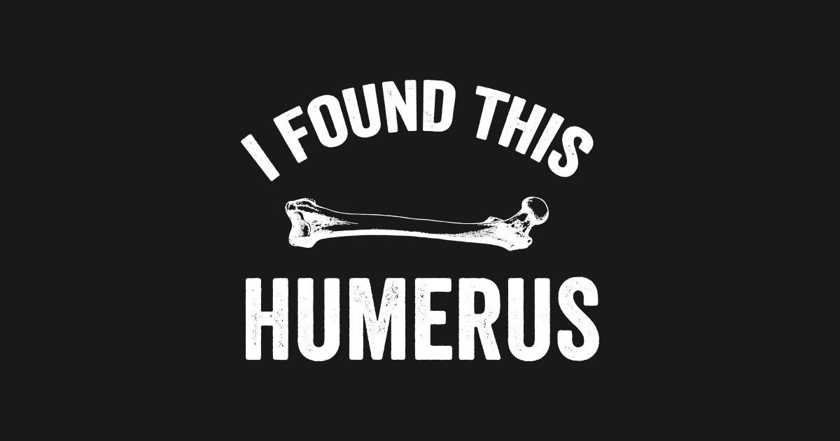 I found this humerus - I Found This Humerus - T-Shirt | TeePublic