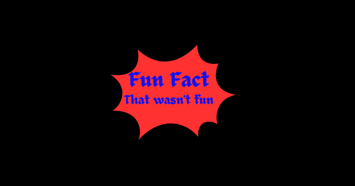 Fun Fact: That wasn't fun. - Not Fun Fun Fact - Sticker | TeePublic