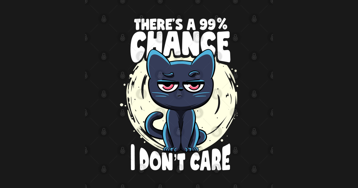 There's a 99% Chance I Don't Care Cat Irony And Sarcasm - Theres A 99 ...