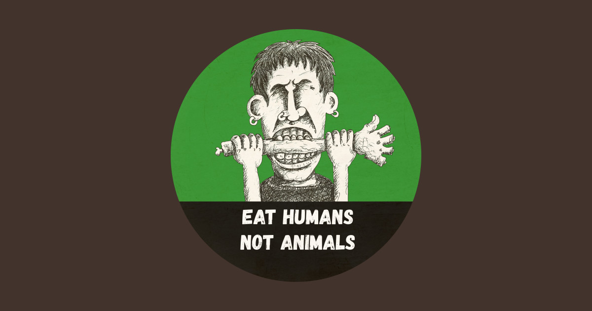 EAT HUMANS NOT ANIMALS - Cannibalism - T-Shirt | TeePublic