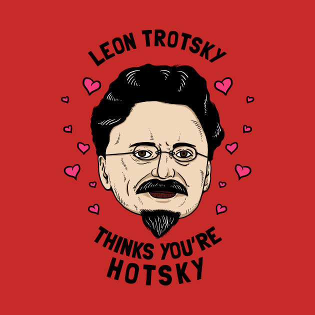 Leon Trotsky Thinks You're Hotsky - Communist - T-Shirt | TeePublic