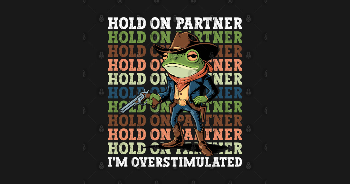 Hold On Partner I'm Overstimulated cowboy frog - Hold On Partner Im ...