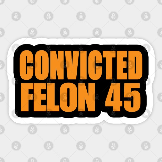 Convicted Felon 45 - Back - Convicted Felon Donald Trump - Sticker ...