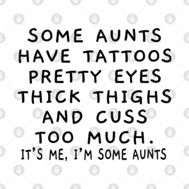 Some Aunts Have Tattoos Pretty Eyes Thick Thighs And Cuss Too Much