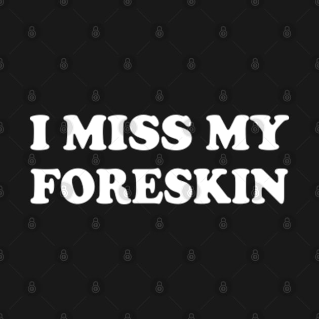 I Miss My Foreskin Funny Meme I Miss My Foreskin T Shirt Teepublic