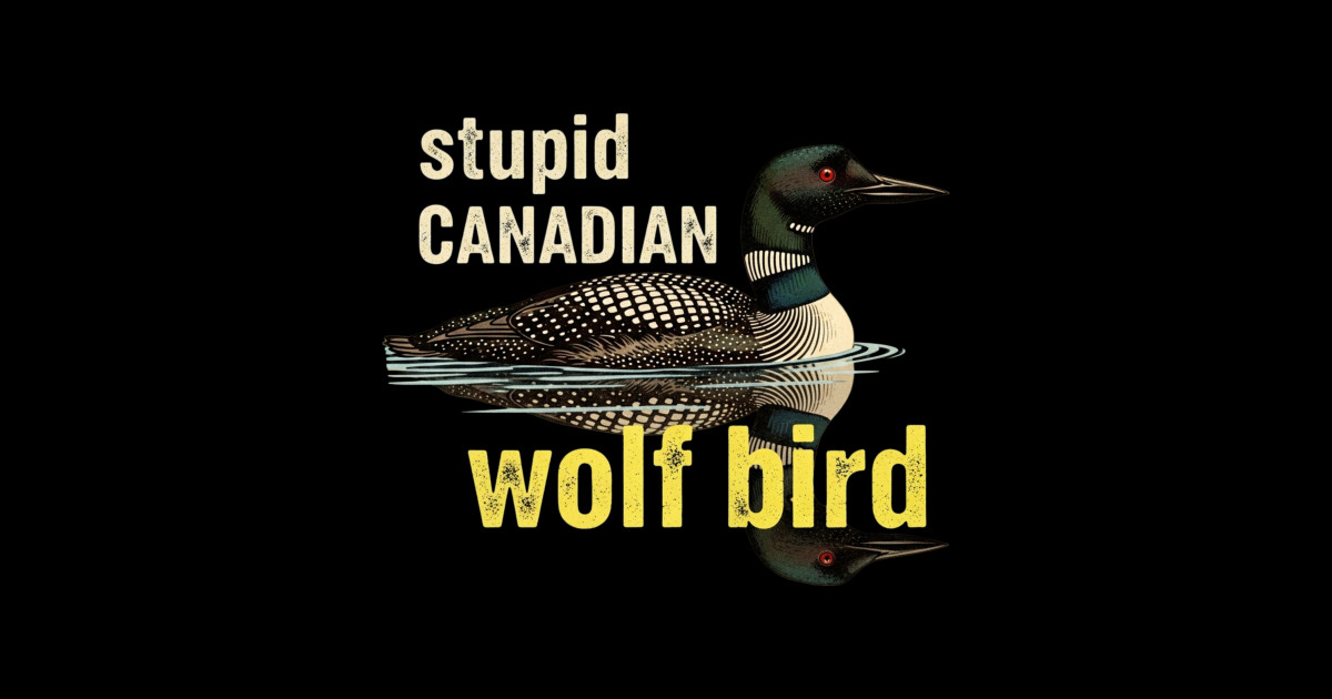 Stupid Canadian Wolf Bird Loon - Stupid Canadian Wolf Bird Loon ...